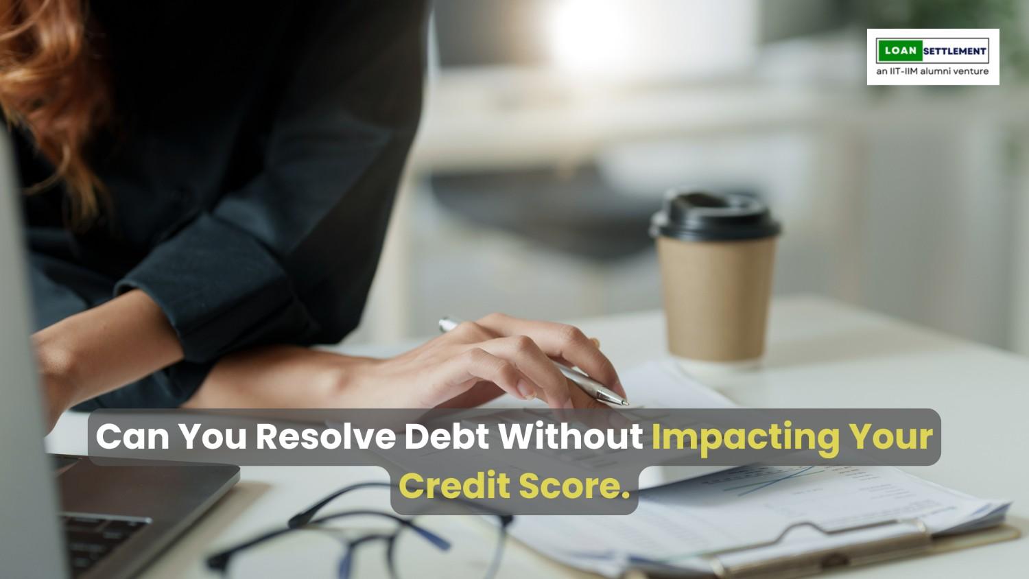 Can You Resolve Debt Without Impacting Your Credit Score? Discover ...